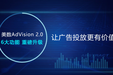 【资讯】美数 AdVision 2.0 六大功能重磅升级，让广告投放更有价值